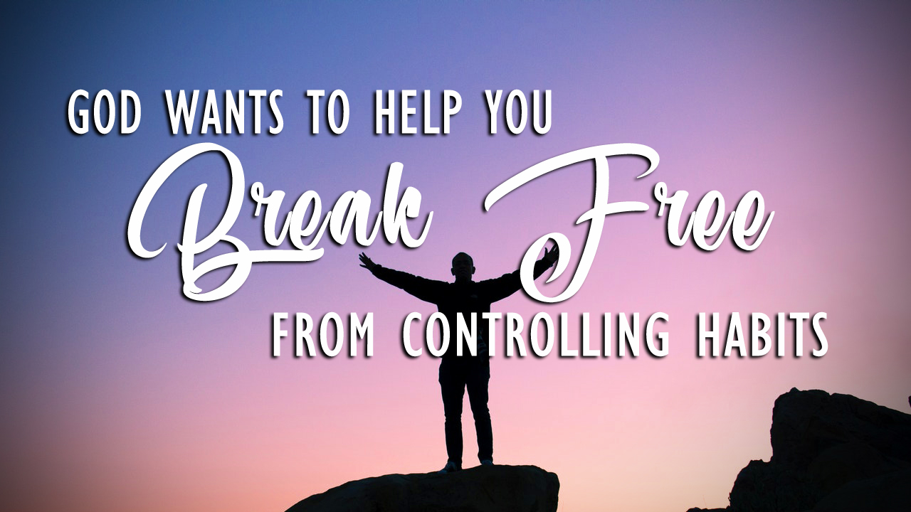 God Wants To Help You Break Free From Controlling Habits - Church of ...
