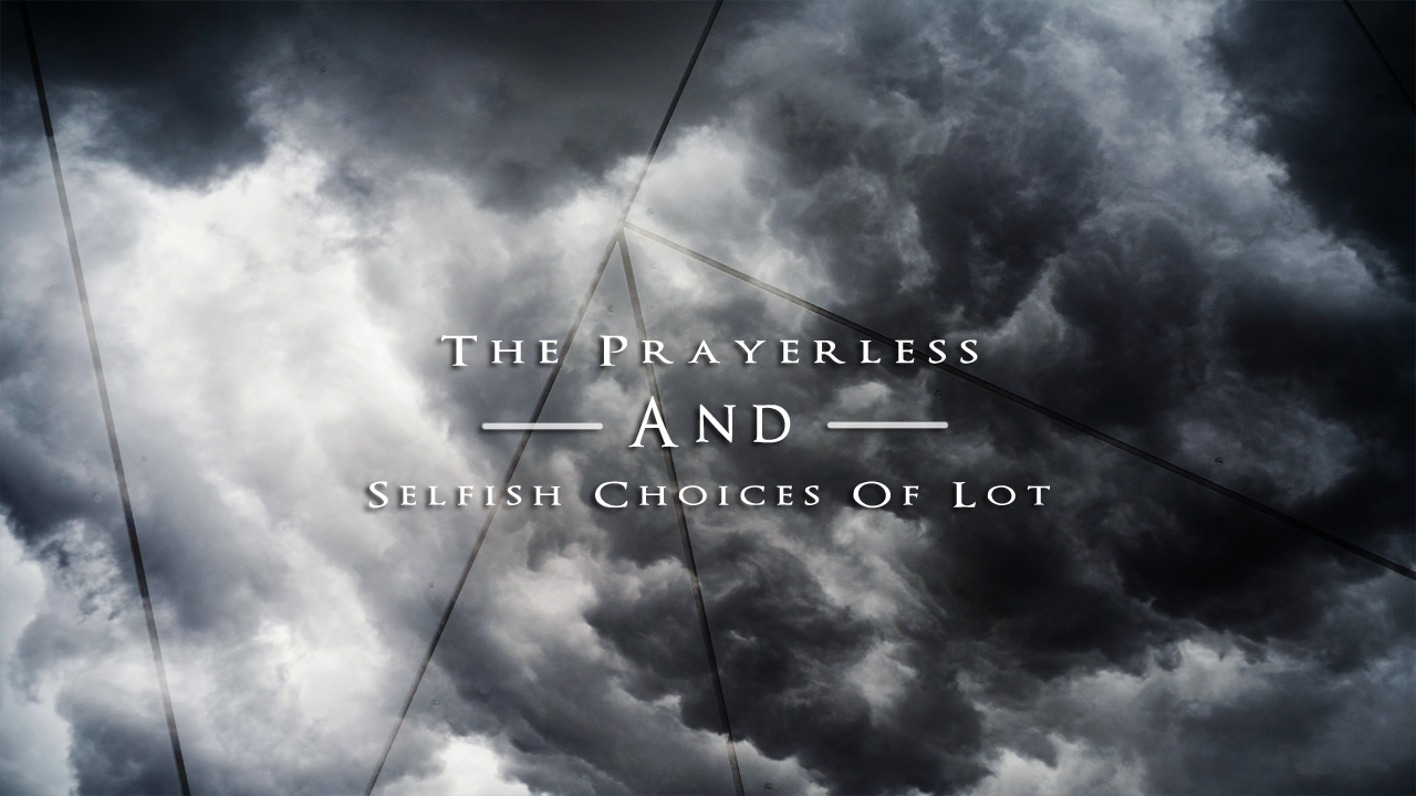 The Prayerless And Selfish Choices Of Lot - Church of Pentecost