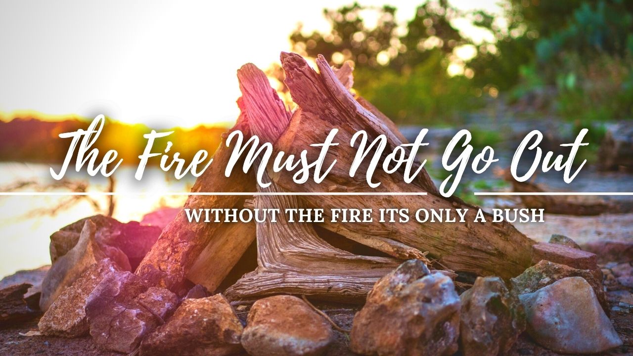 The Fire Must Not Go Out, Without the Fire It’s Only a Bush - Church of ...