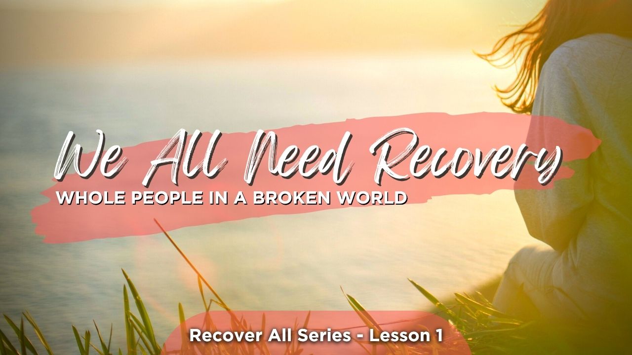 Recover All - Lesson One: We All Need Recovery Whole People In a Broken ...