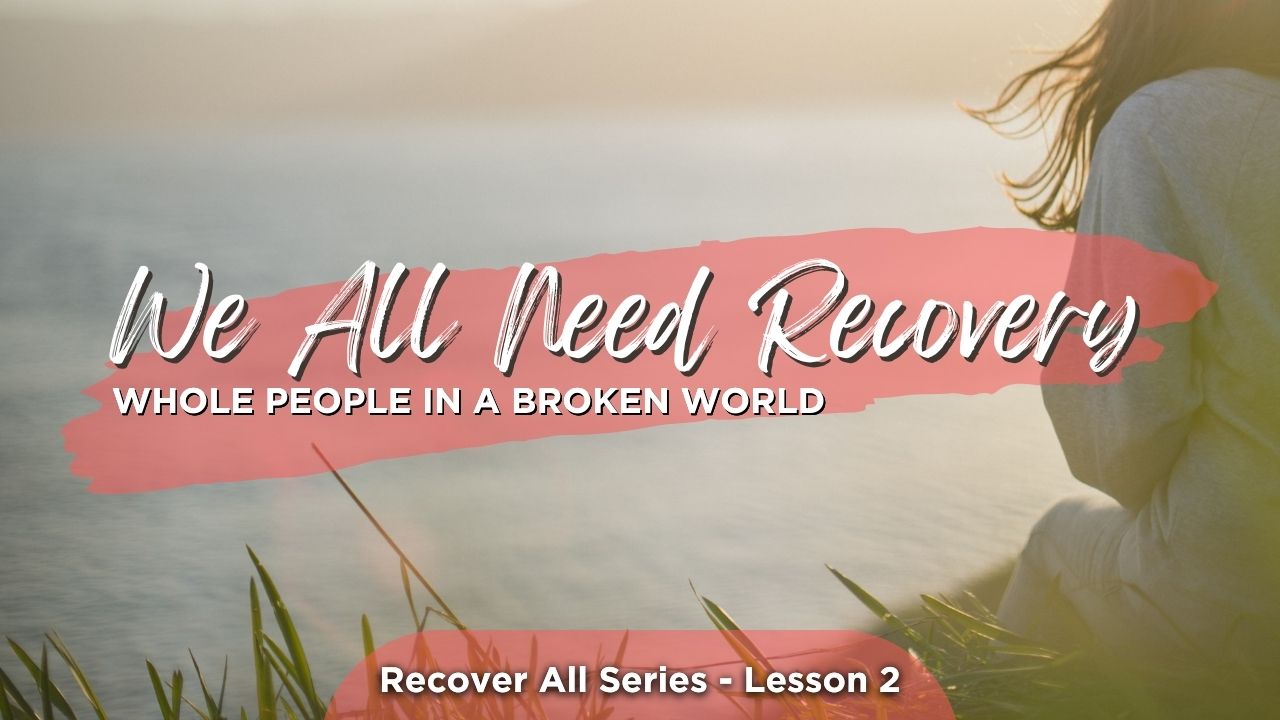 Recover All - Lesson Two: We All Need Recovery Whole People In a Broken ...