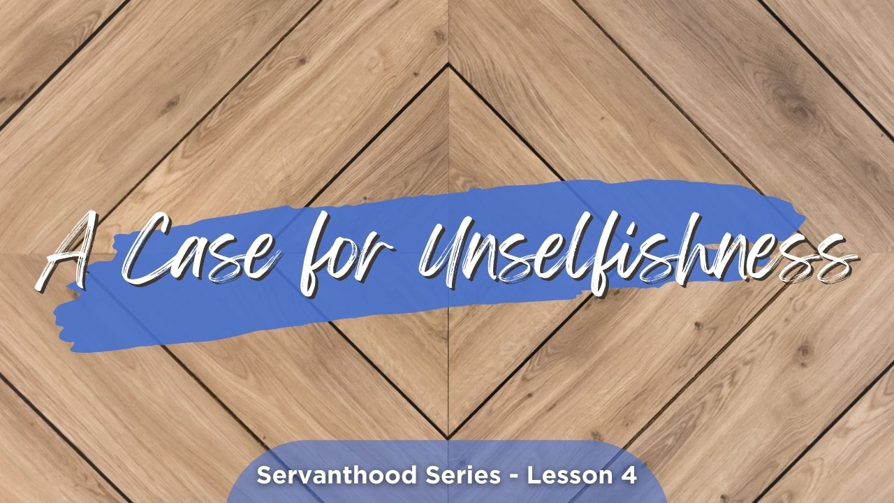 Servanthood Series – Lesson Four: A Case For Unselfishness - Church of ...