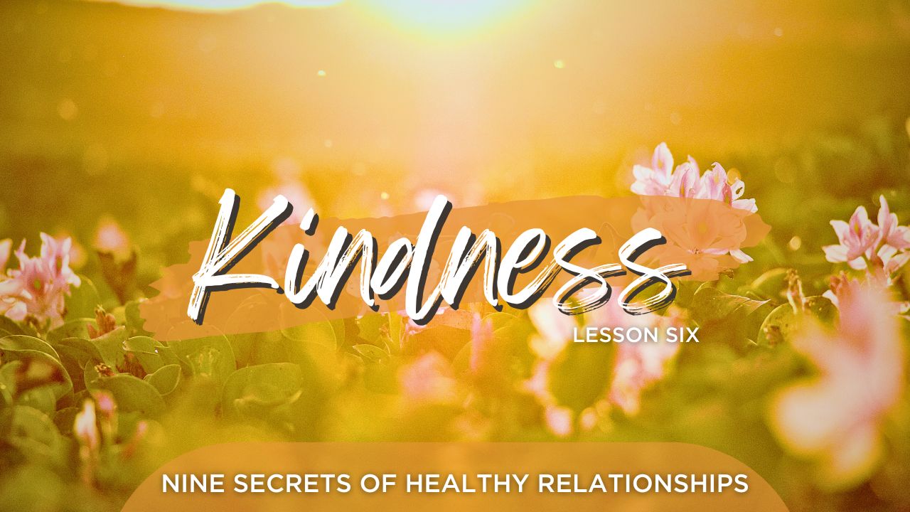 Nine Secrets of Healthy Relationships: Lesson Six - Kindness - Church ...