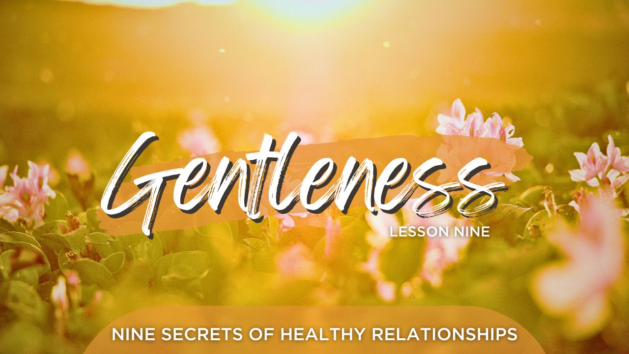 Nine Secrets of Healthy Relationships: Gentleness Lesson 9 - Church of ...