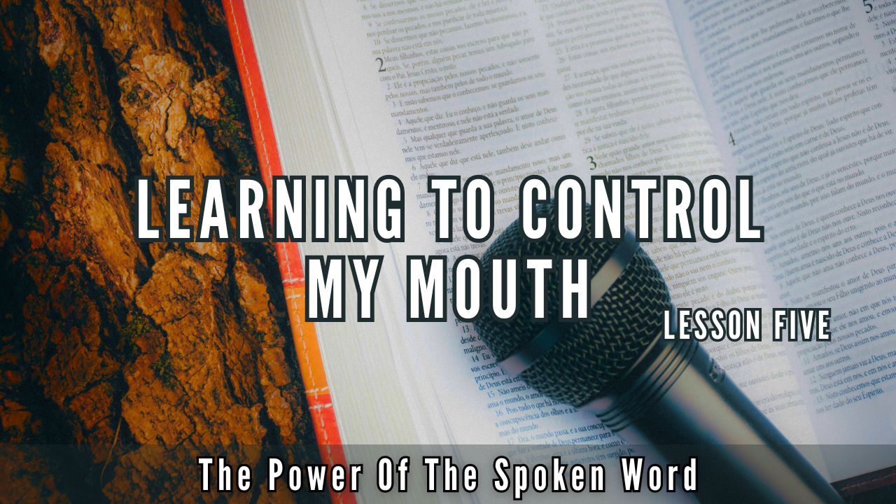 The Power Of The Spoken Word: Lesson 5 - Learning To Control My Mouth ...